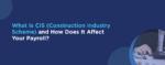 What Is CIS Payroll? Construction Industry Scheme Explained (2025 Guide)